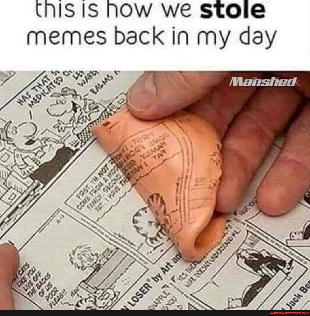 This IS how we stole memes back in my day Manshed - America’s best pics ...