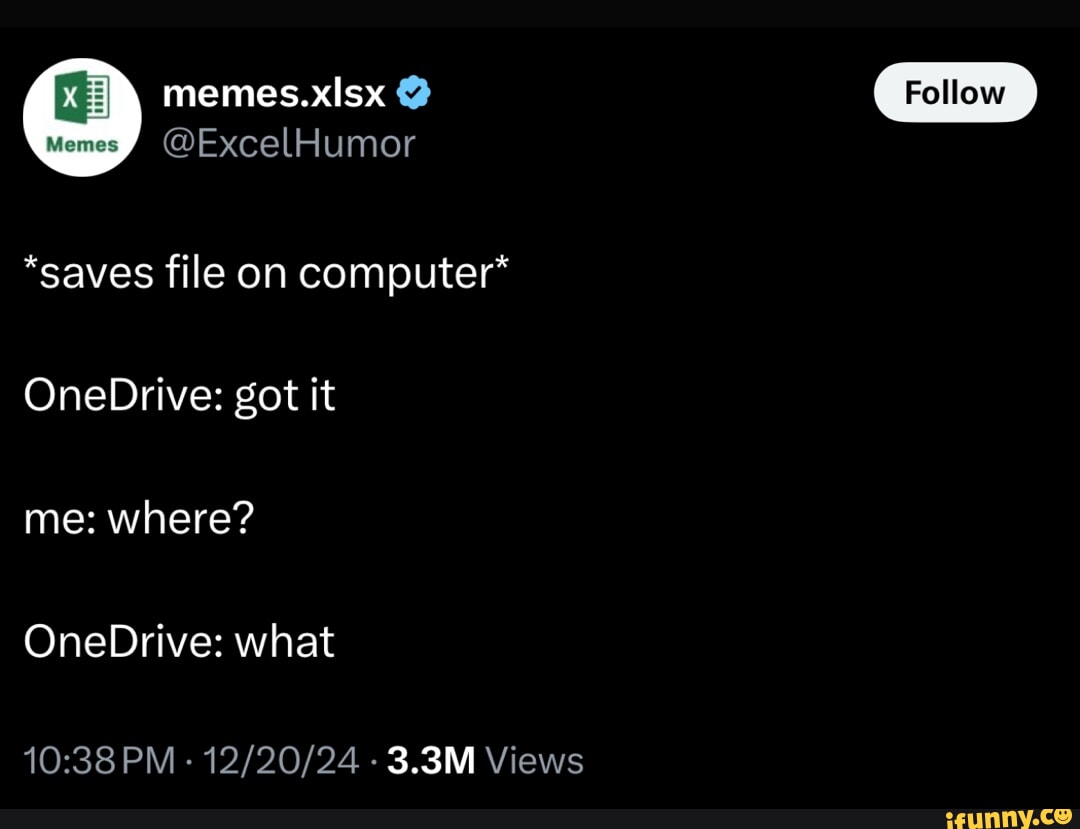 Memes.xlsx @ExcelHumor *saves file on computer* OneDrive: got it me ...
