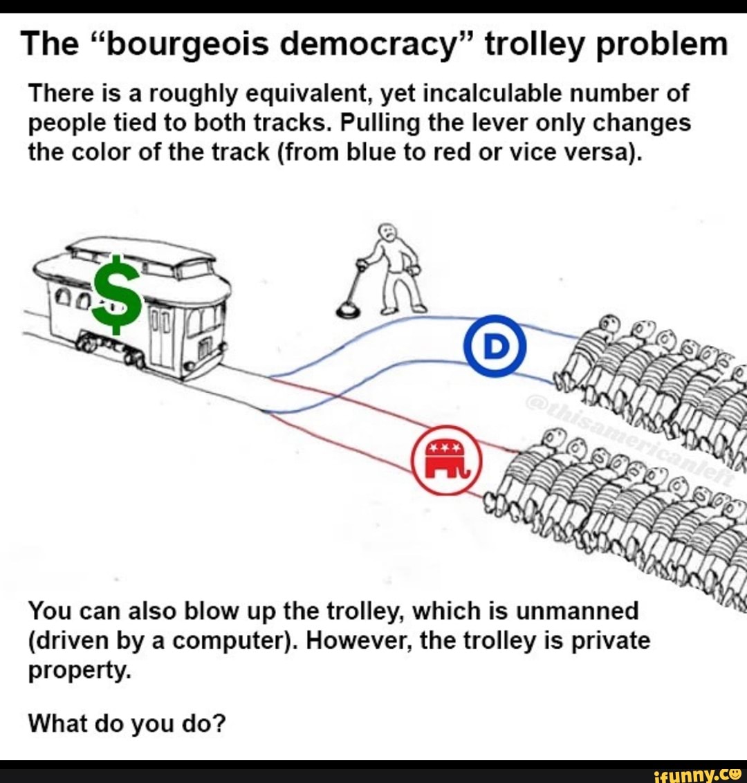 The "bourgeois democracy" trolley problem There is a roughly equivalent ...