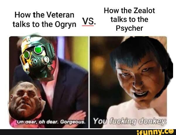 How the Zealot talks to the Psycher How the Veteran talks to the Ogryn ...