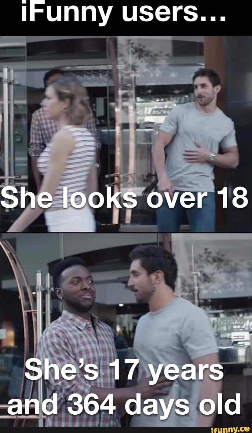 Funny users... She looks over 18 She's 17 years and 364 days old - iFunny