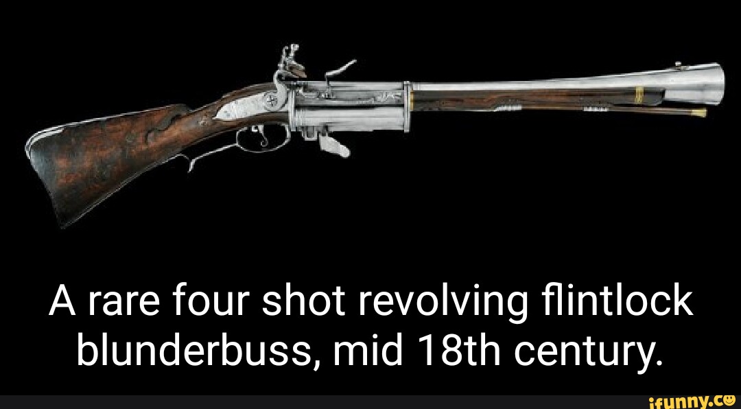 A rare four shot revolving flintlock blunderbuss, mid 18th century. - iFunny