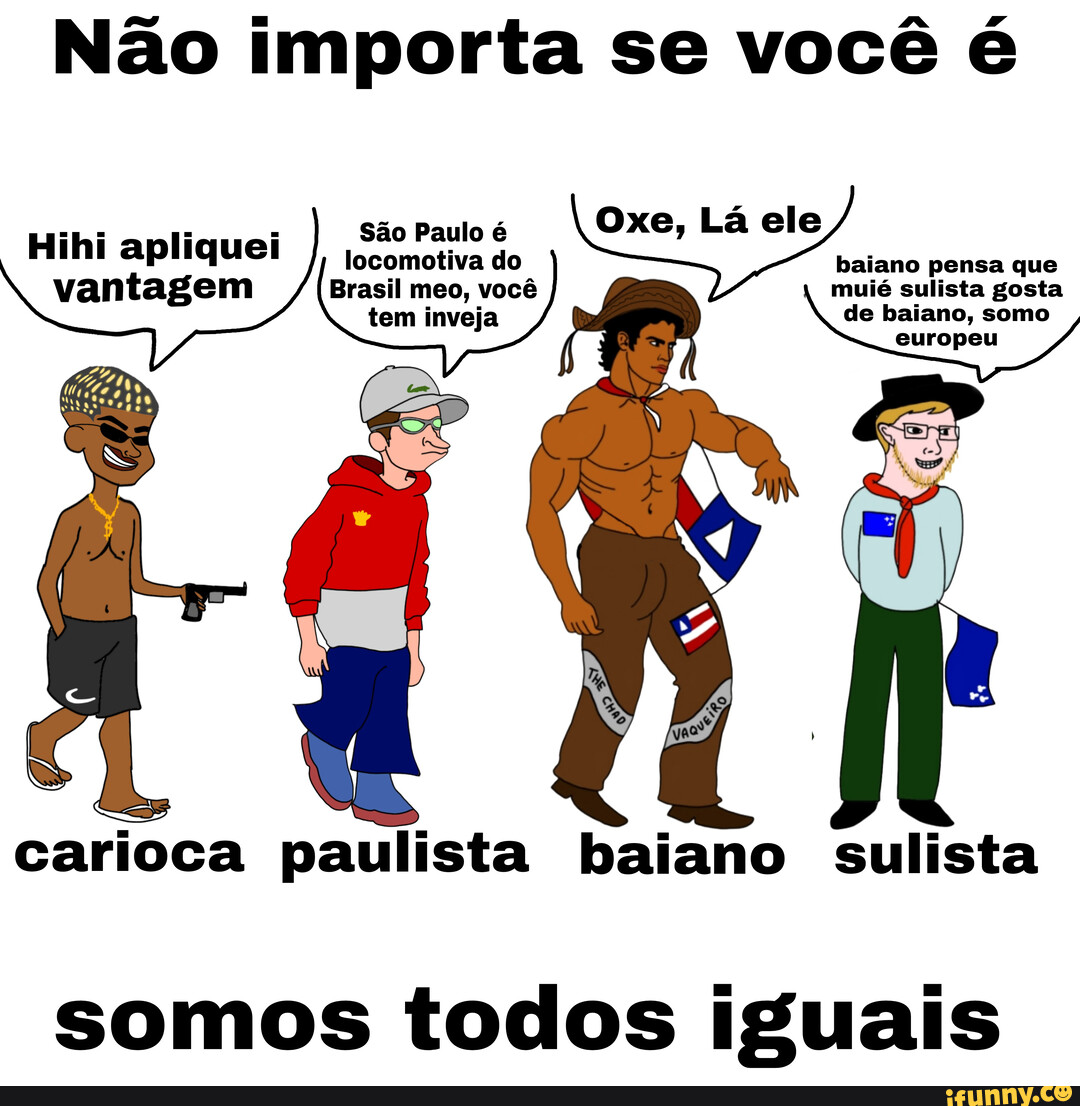 Não importa se você é carioca, paulista, baiano ou sulista, somos todos ...