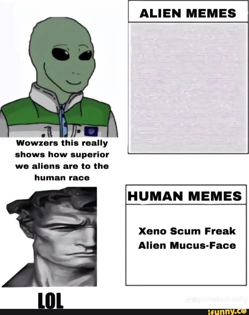 ALIEN MEMES Wowzers this really shows how superior we aliens are to the ...