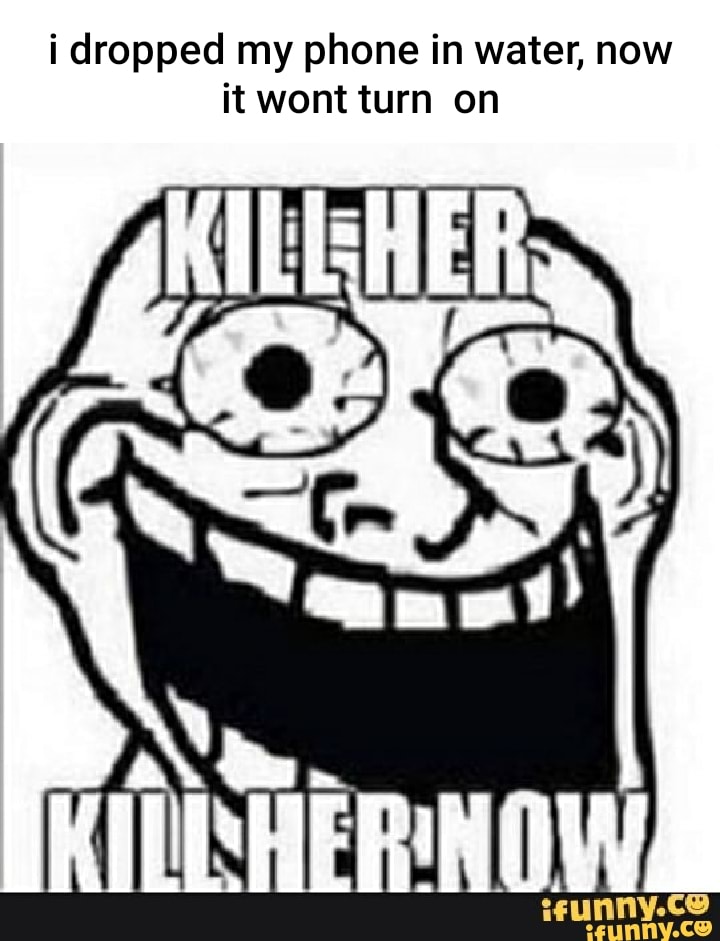 In water, now my phone it wont turn on dropped - iFunny