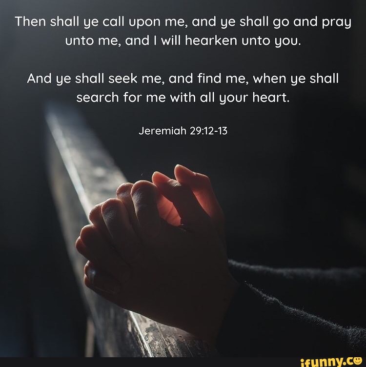 Then shall ye call upon me, and ye shall go and pray unto me, and I ...