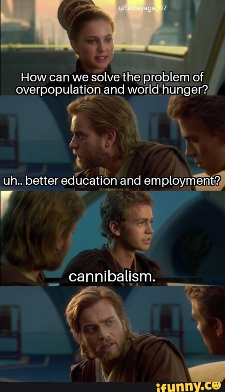 How can we solve the problem of overpopulation and world hunger?, - iFunny