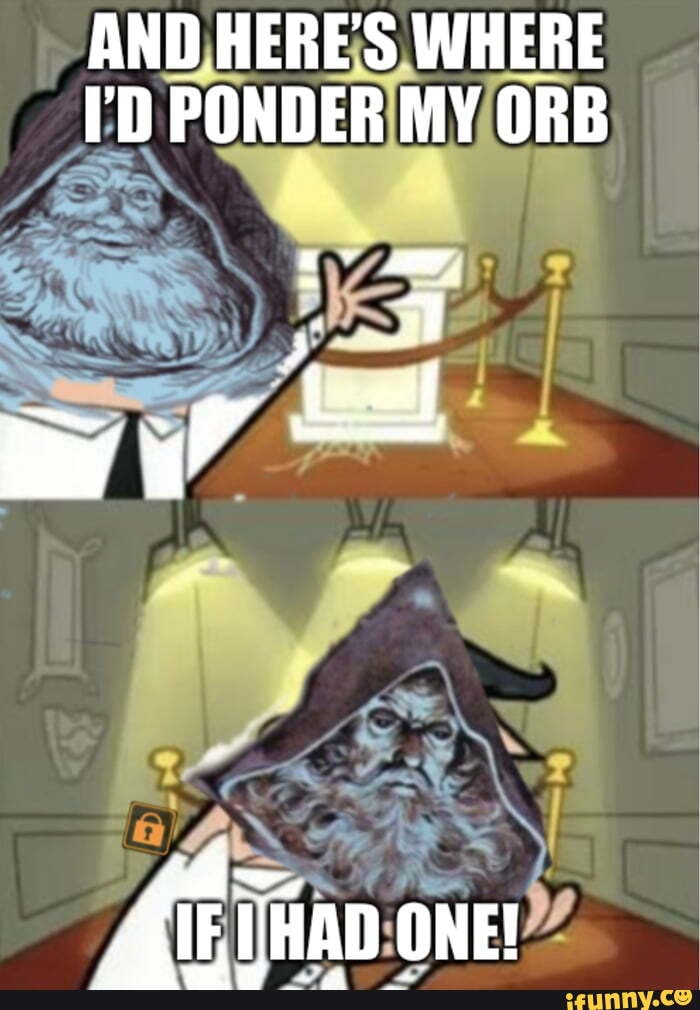 AND HERE'S WHERE I'D PONDER MY ORB [wad ONE! - iFunny