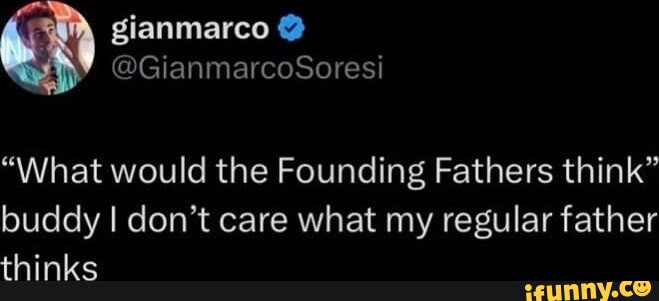 "What would the Founding Fathers think" buddy I don't care what my ...