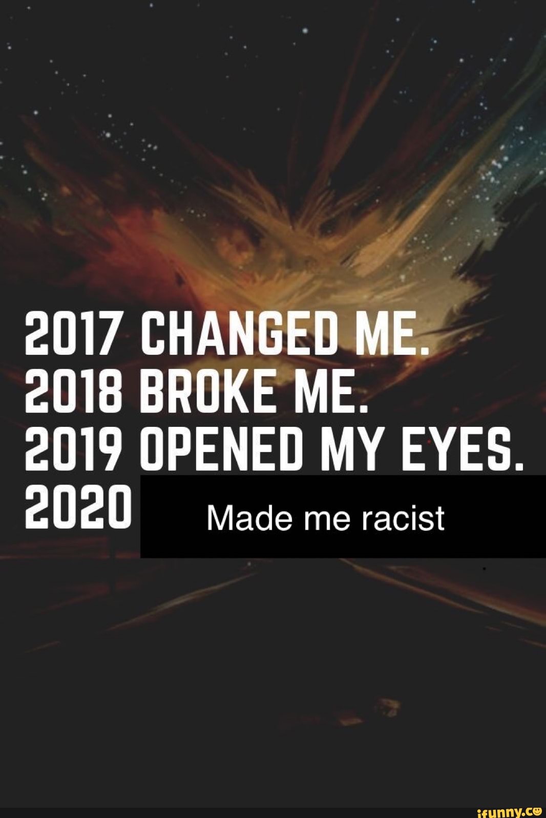 2017 CHANGED ME. 2018 BROKE ME. 2019 OPENED MY EYES. 2020 Made me ...