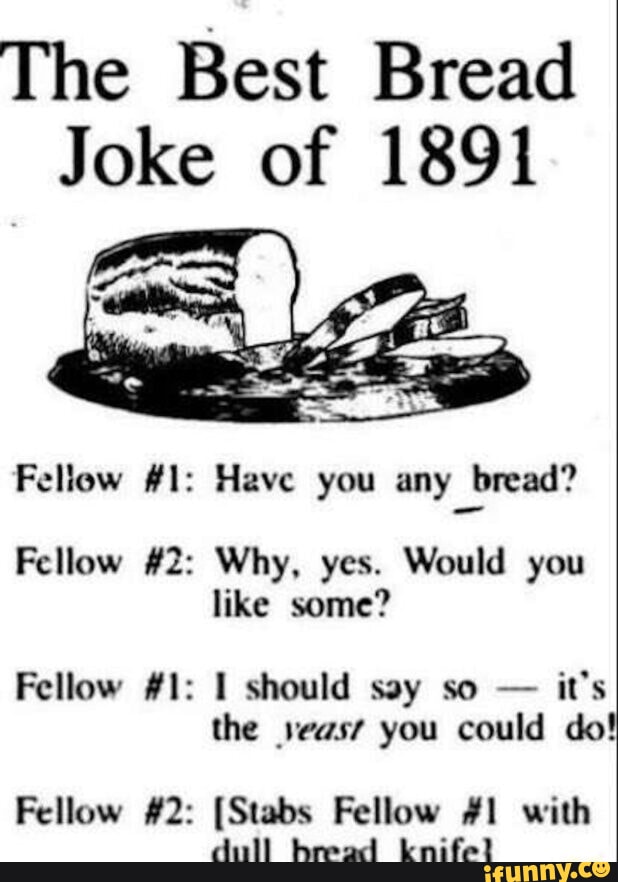 The Best Bread Joke of 1891 Fellow #1: Have you any bread? Fellow #2 ...