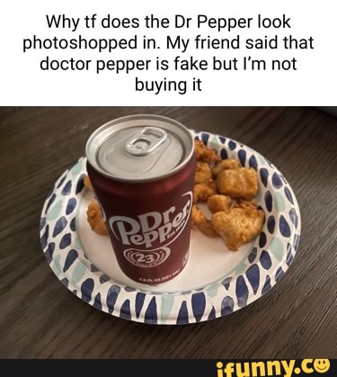 Why tf does the Dr Pepper look photoshopped in. My friend said that ...