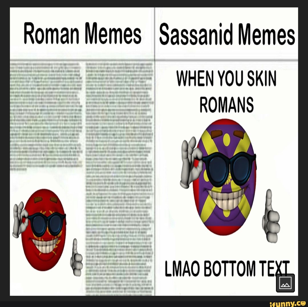 Roman Memes Sassanid Memes WHEN YOU SKIN ROMANS - iFunny Brazil