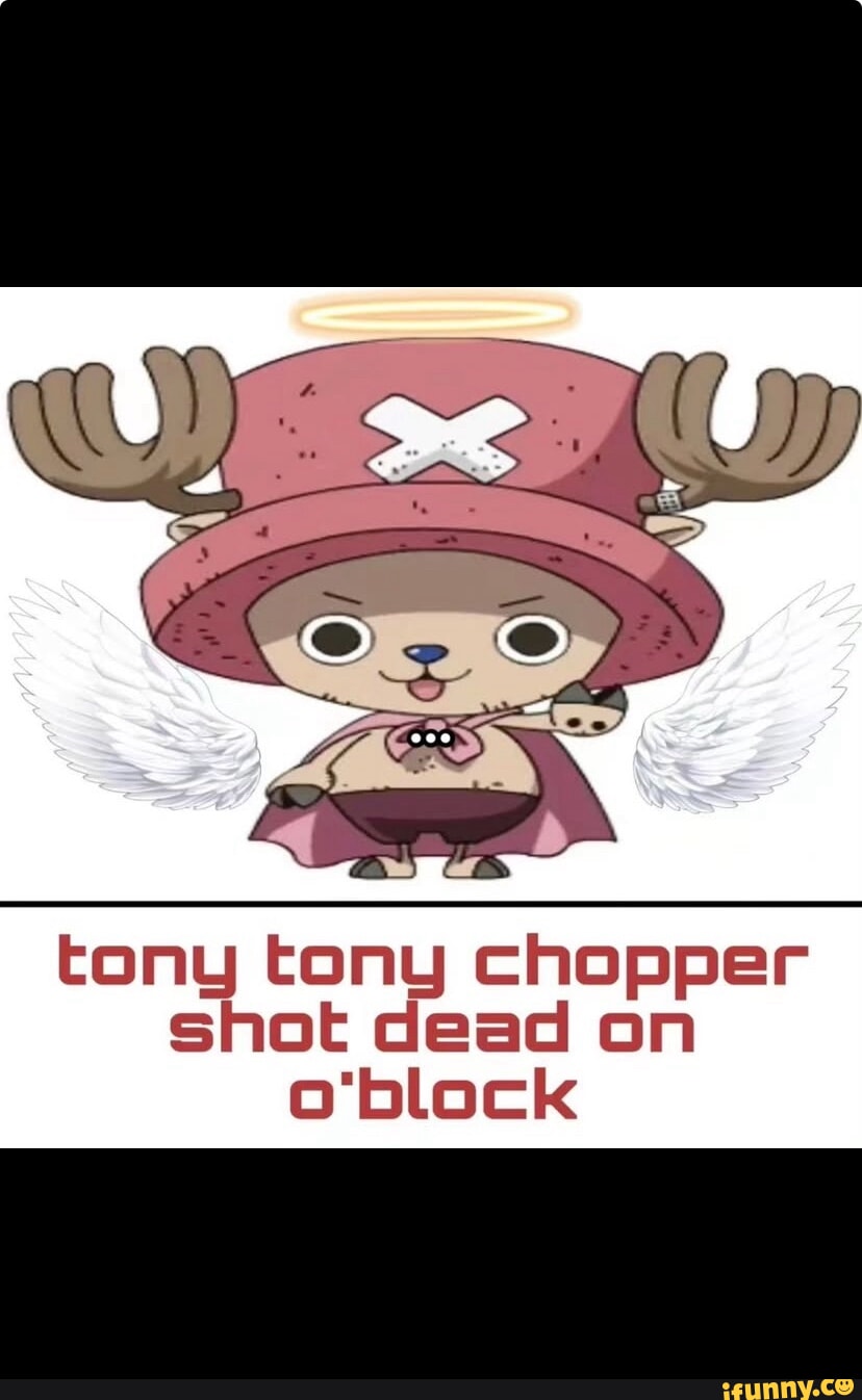 Tony tony chopper shot dead on o'block - iFunny