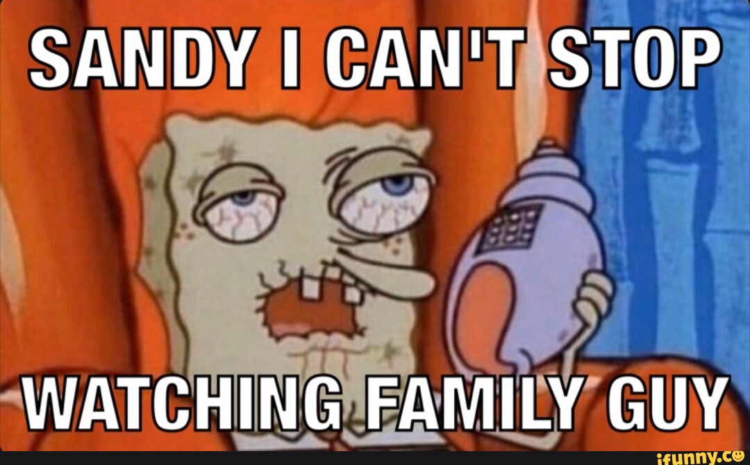 SANDY I CAN'T STOP WATCHING FAMILY GUY - iFunny