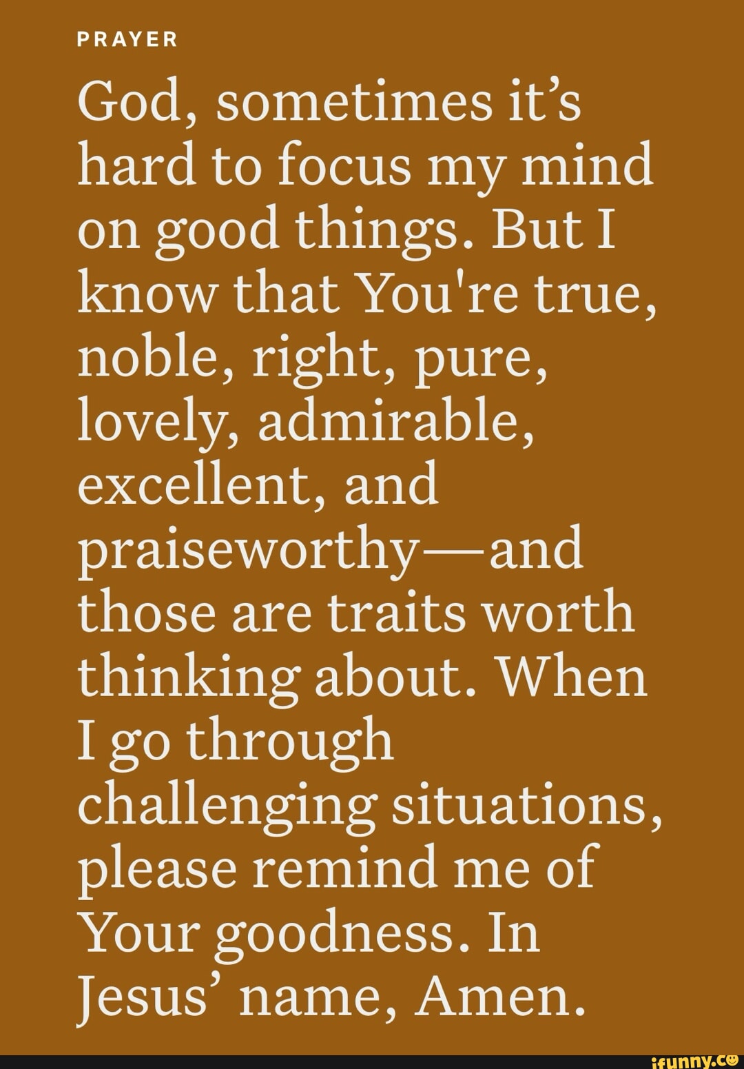 PRAYER God, sometimes it's hard to focus my mind on good things. But I ...