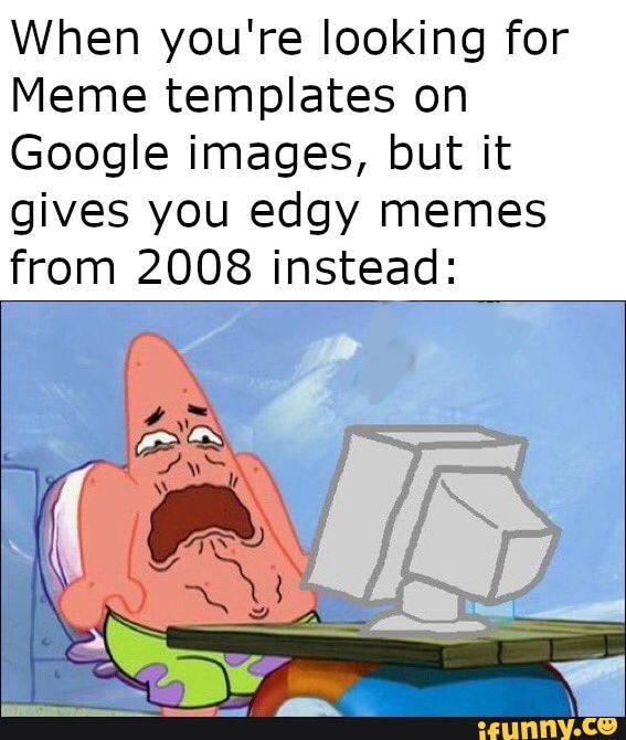 When you're looking for Meme templates on Google images, but it gives ...
