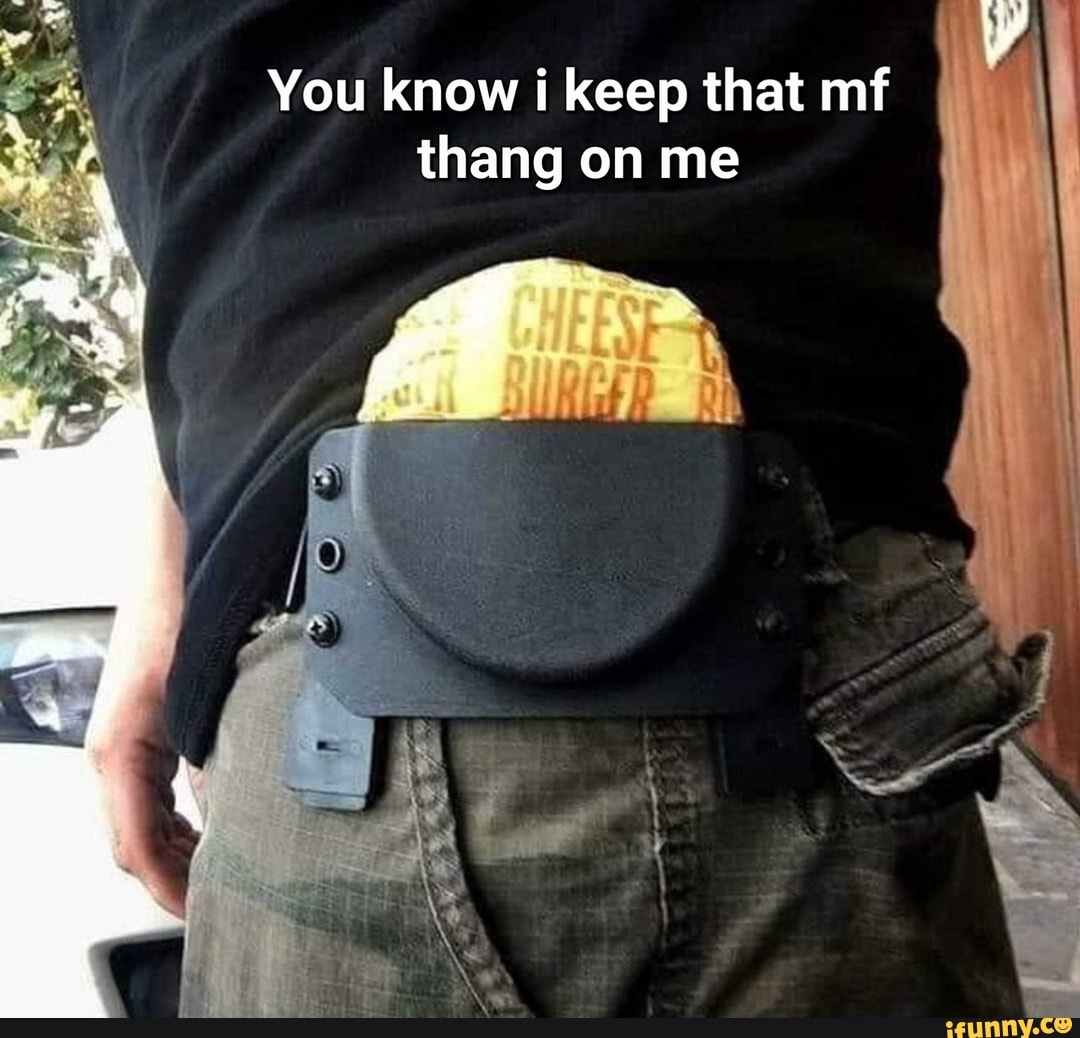 You know i keep that mf thang on me I - iFunny