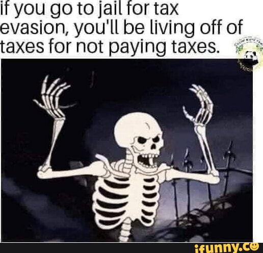 If you go to jail for tax evasion, you'll be living off of axes for not ...