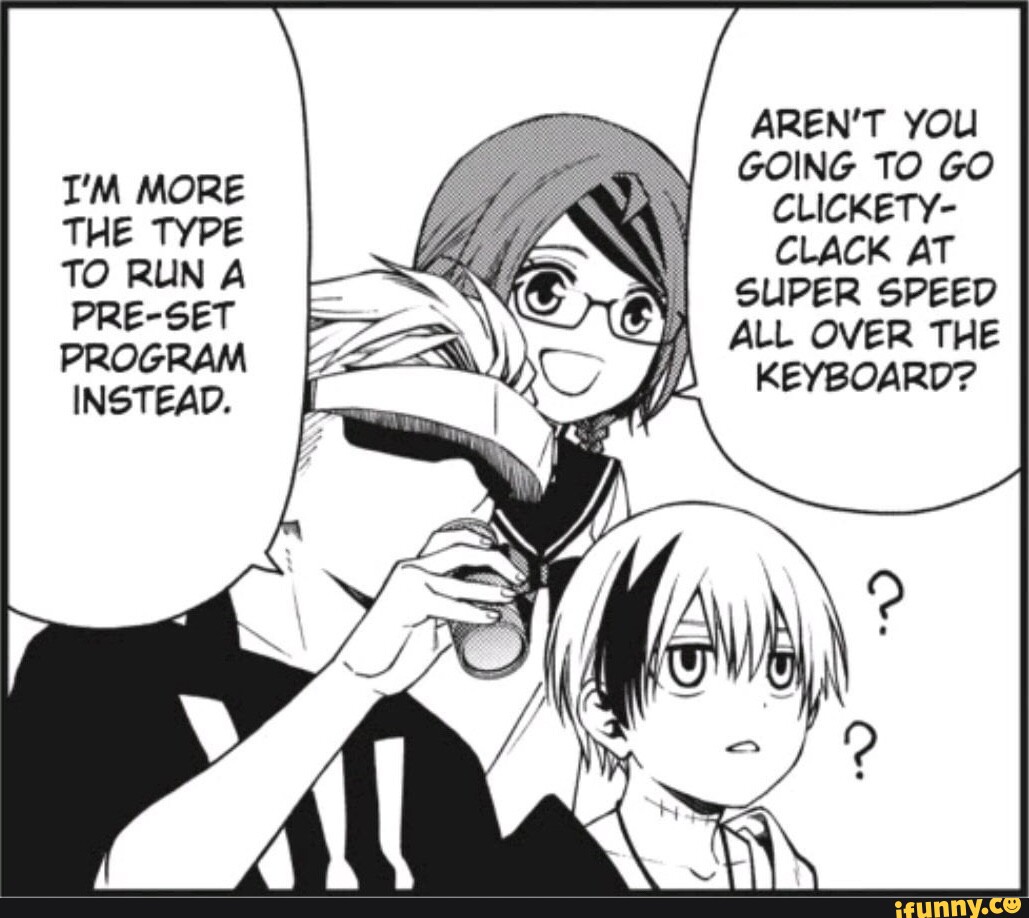 I'M MORE THE TYPE TO RUN A PRE-SET PROGRAM INSTEAD. AREN'T YOU GOING TO ...