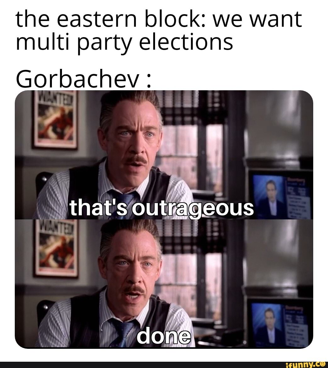 The eastern block: we want multi party elections Gorbachev: that's ...