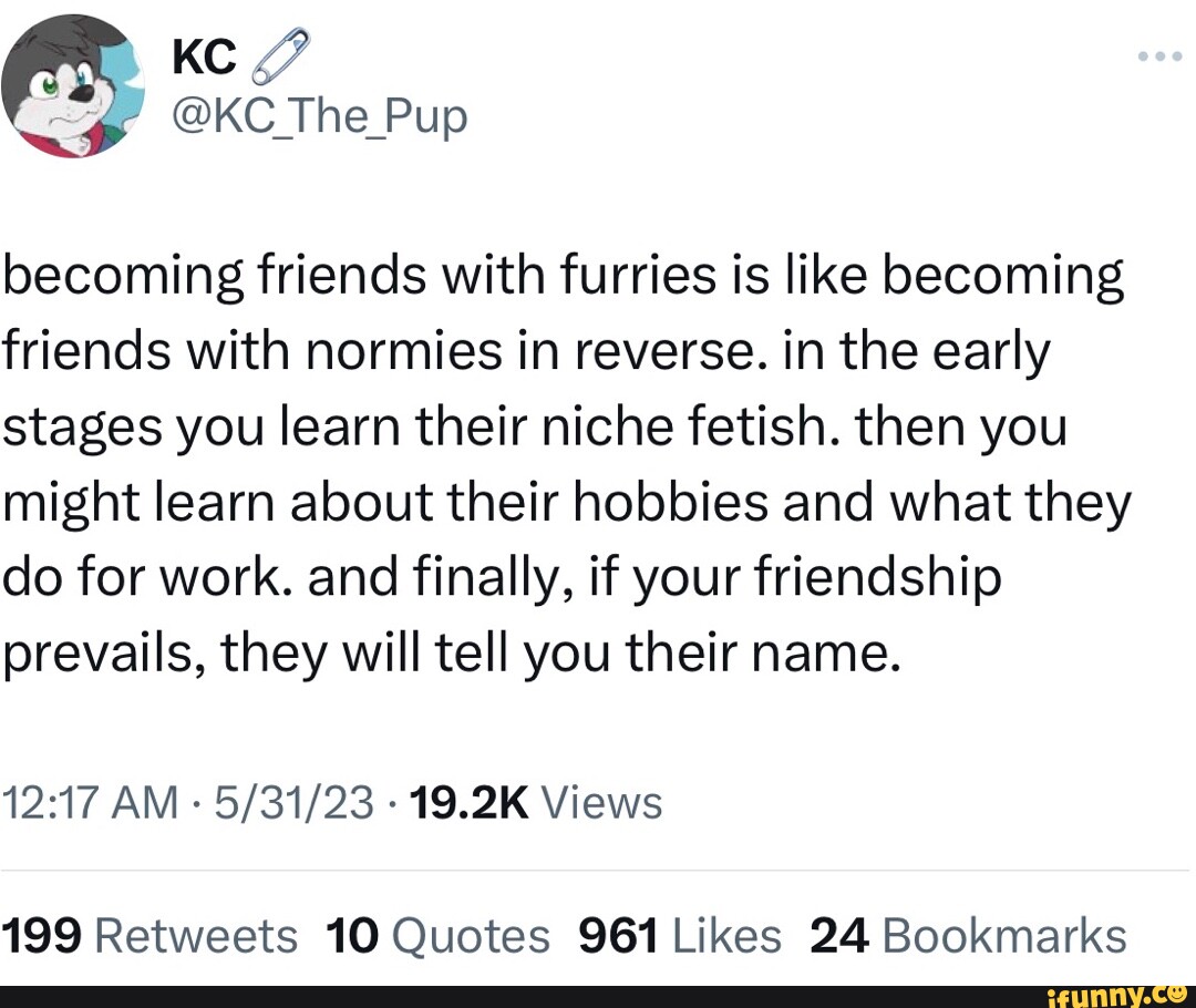 KC @KC _The Pup becoming friends with furries is like becoming friends with normies in reverse ...