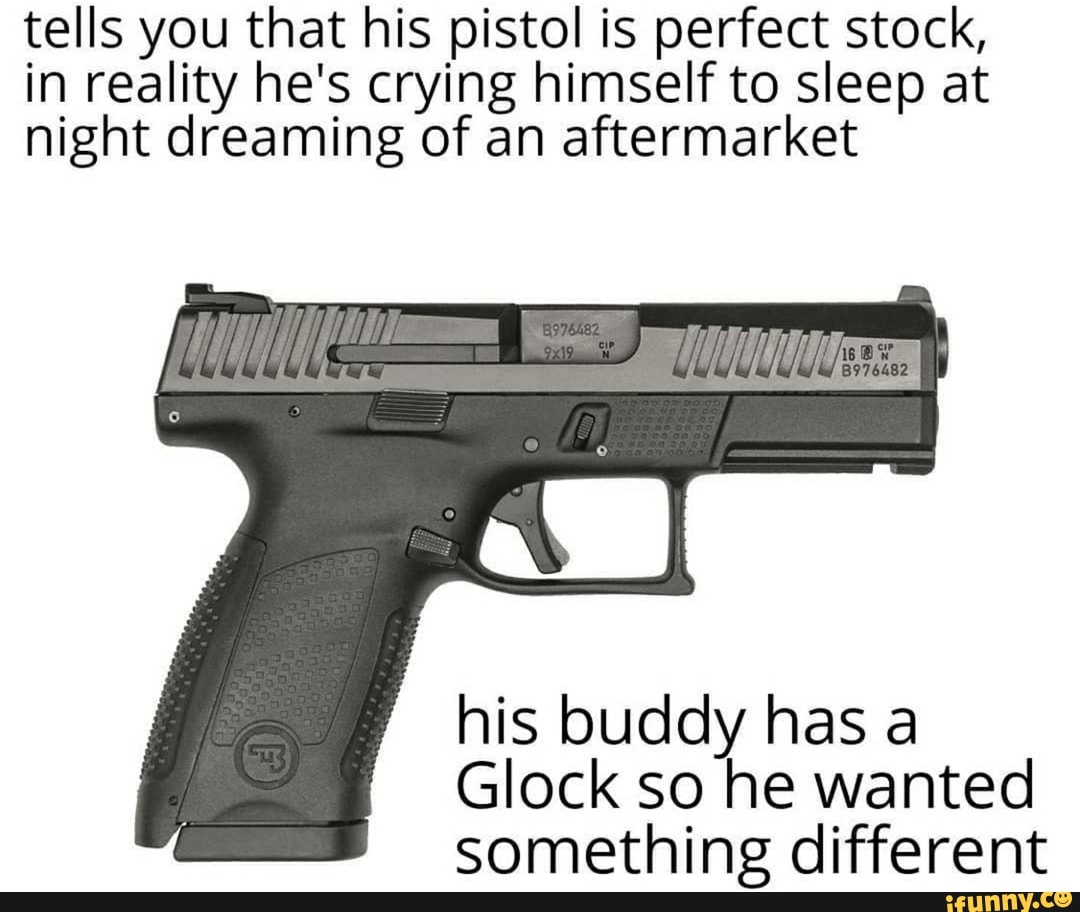 Tells you that his pistol is perfect stock, in reality he's crying ...