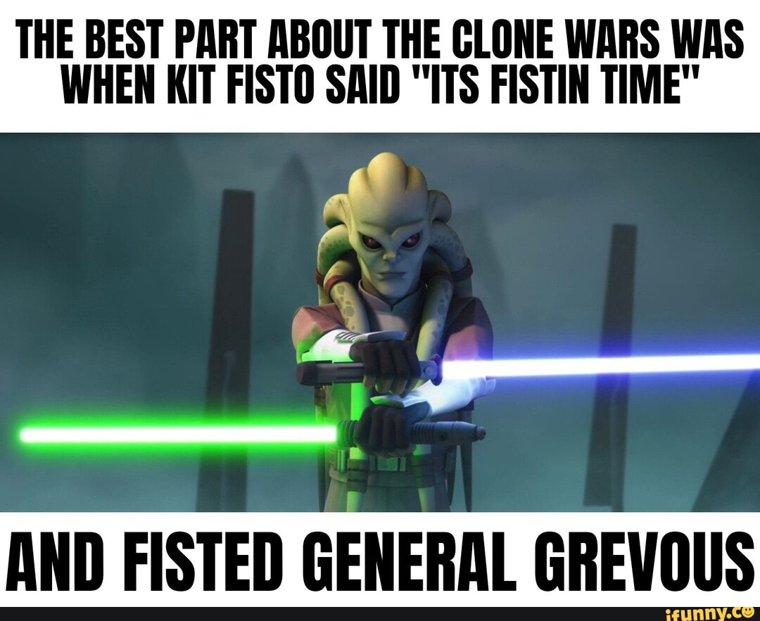 THE BEST PART ABOUT THE CLONE WARS WAS WHEN KIT FISTO SAID "ITS FISTIN ...