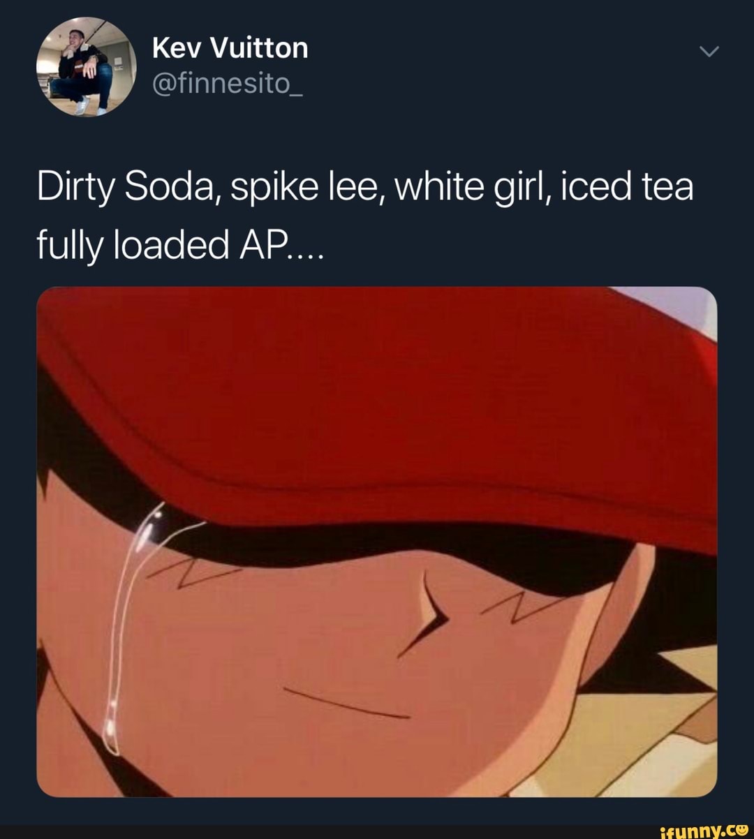 Dirty Soda, spike lee, white girl, iced tea fully loaded AP.... - iFunny