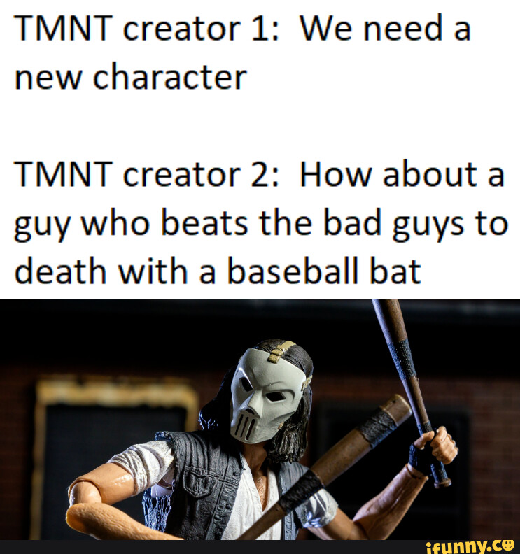 TMNT creator 1: We need a new character TMNT creator 2: How about a guy ...