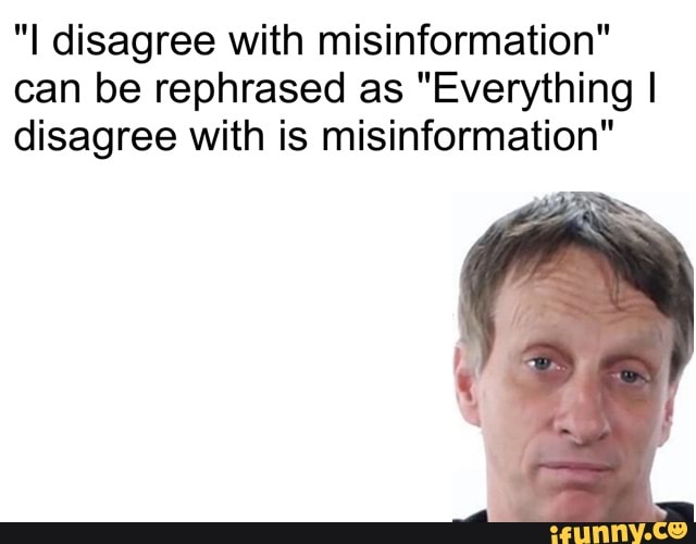 "I disagree with misinformation" can be rephrased as "Everything I ...