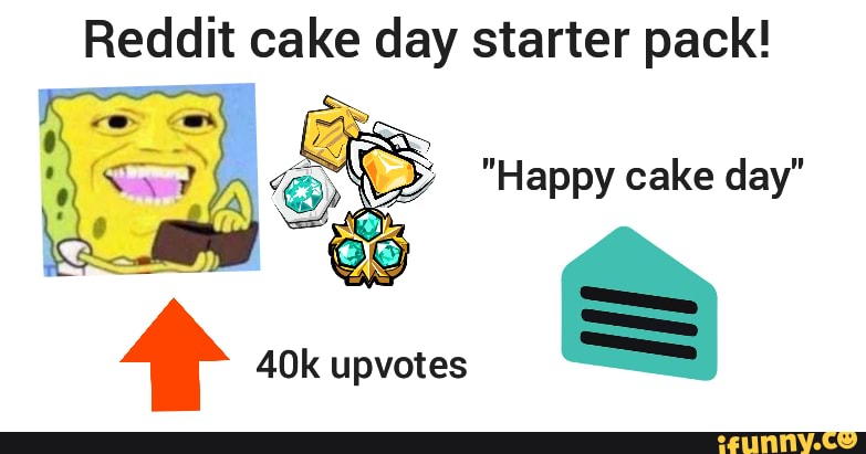 Reddit cake day starter pack! "Happy cake day" upvotes - iFunny