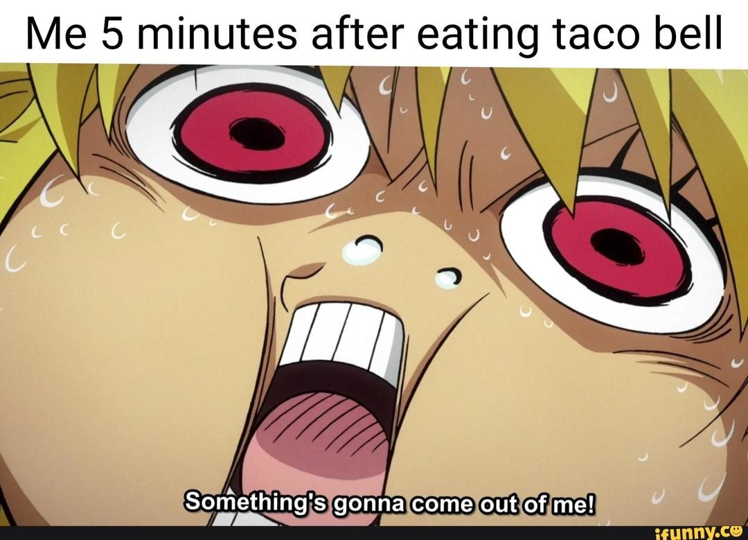 Me 5 minutes after eating taco bell - ) Me 5 minutes after eating taco bell - )