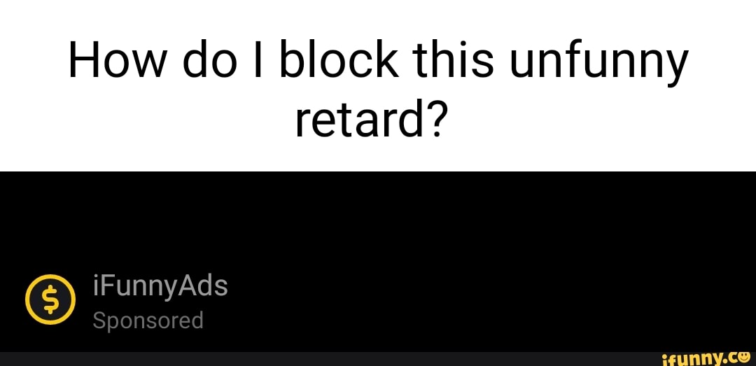 How do I block this unfunny retard? iF Ad - iFunny