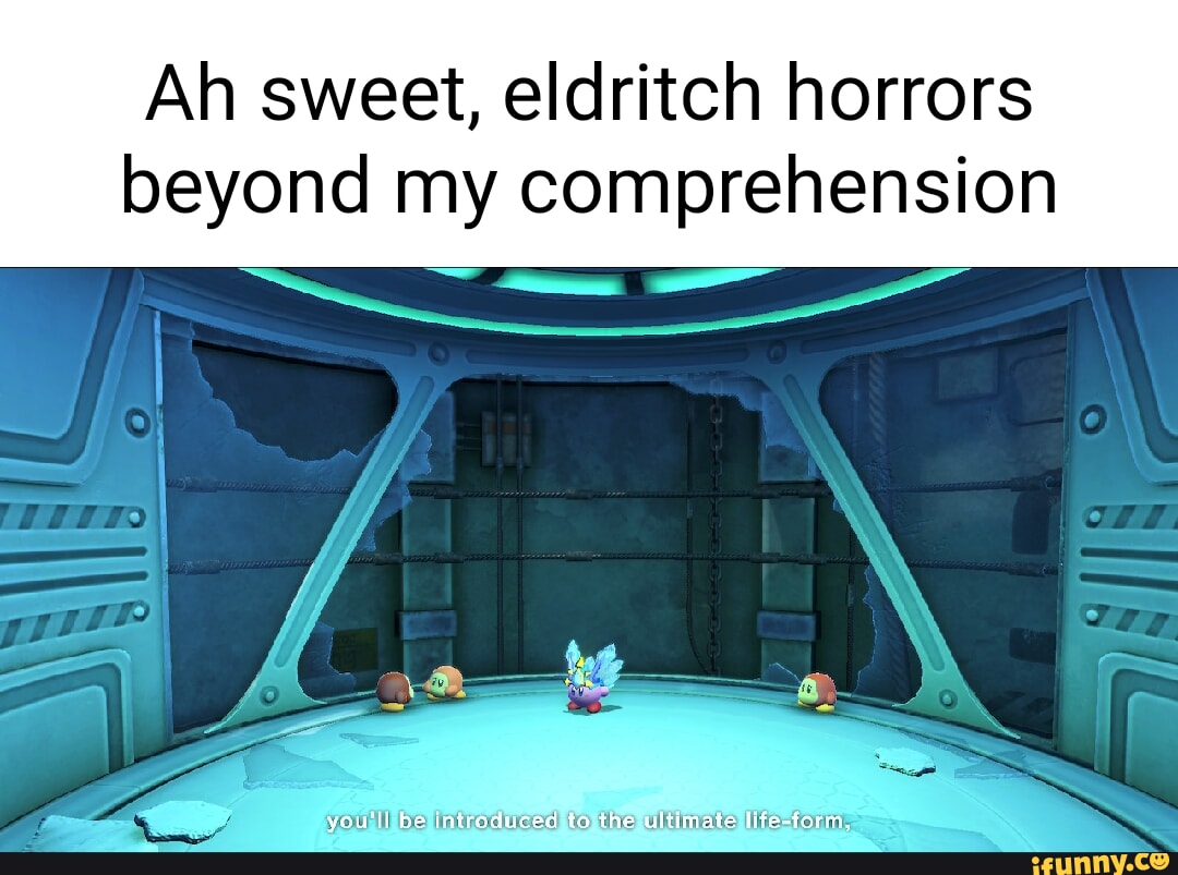 Ah sweet, eldritch horrors beyond my comprehension the - iFunny