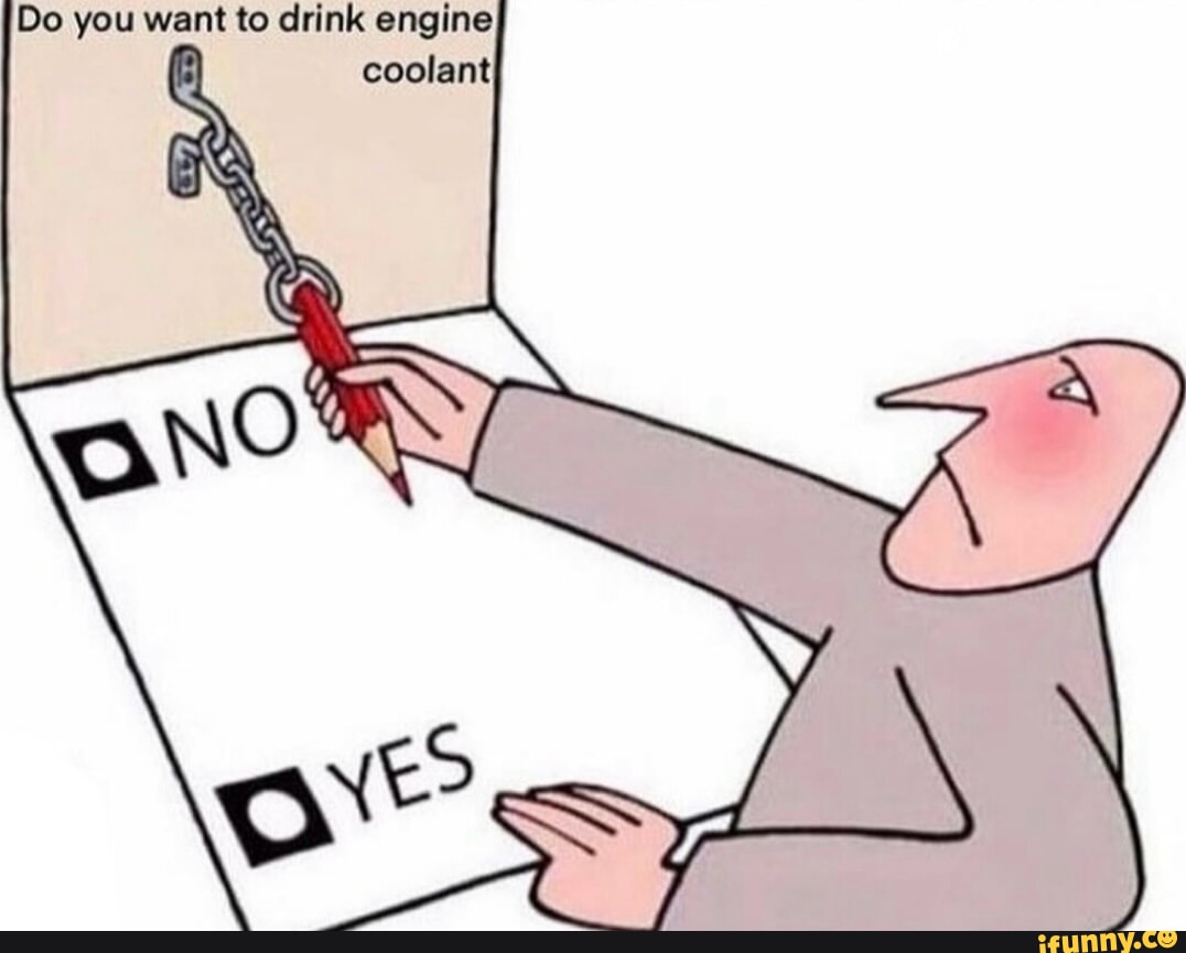 Do you want to drink engine coolant - iFunny