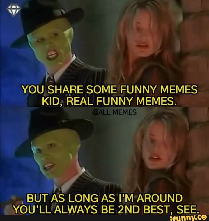 Y YOU, SHARE SOME FUNNY MEMES KID; REAL FUNNY MEMES. y I BUT AS LONG AS ...