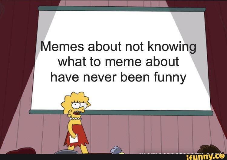 Memes about not knowing what to meme about have never been funny - iFunny