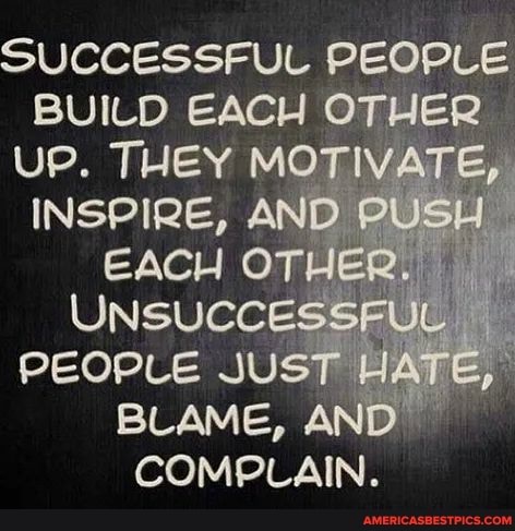 SUCCESSFUL PEOPLE BUILD EACH OTHER UP. THEY MOTIVATE, INSPIRE, AND PUSH ...