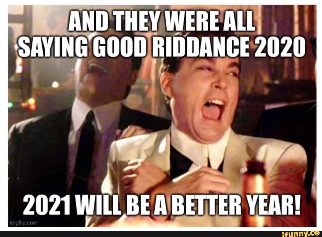 AND THEY WERE ALL SAYING GOOD RIDDANCE 2020 2021 WILL BE A BETTER YEAR ...