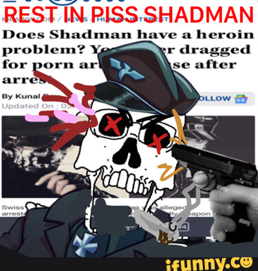 REST IN. PISS SHADMAN Does Shadman have a heroin problem? for porn ar ...