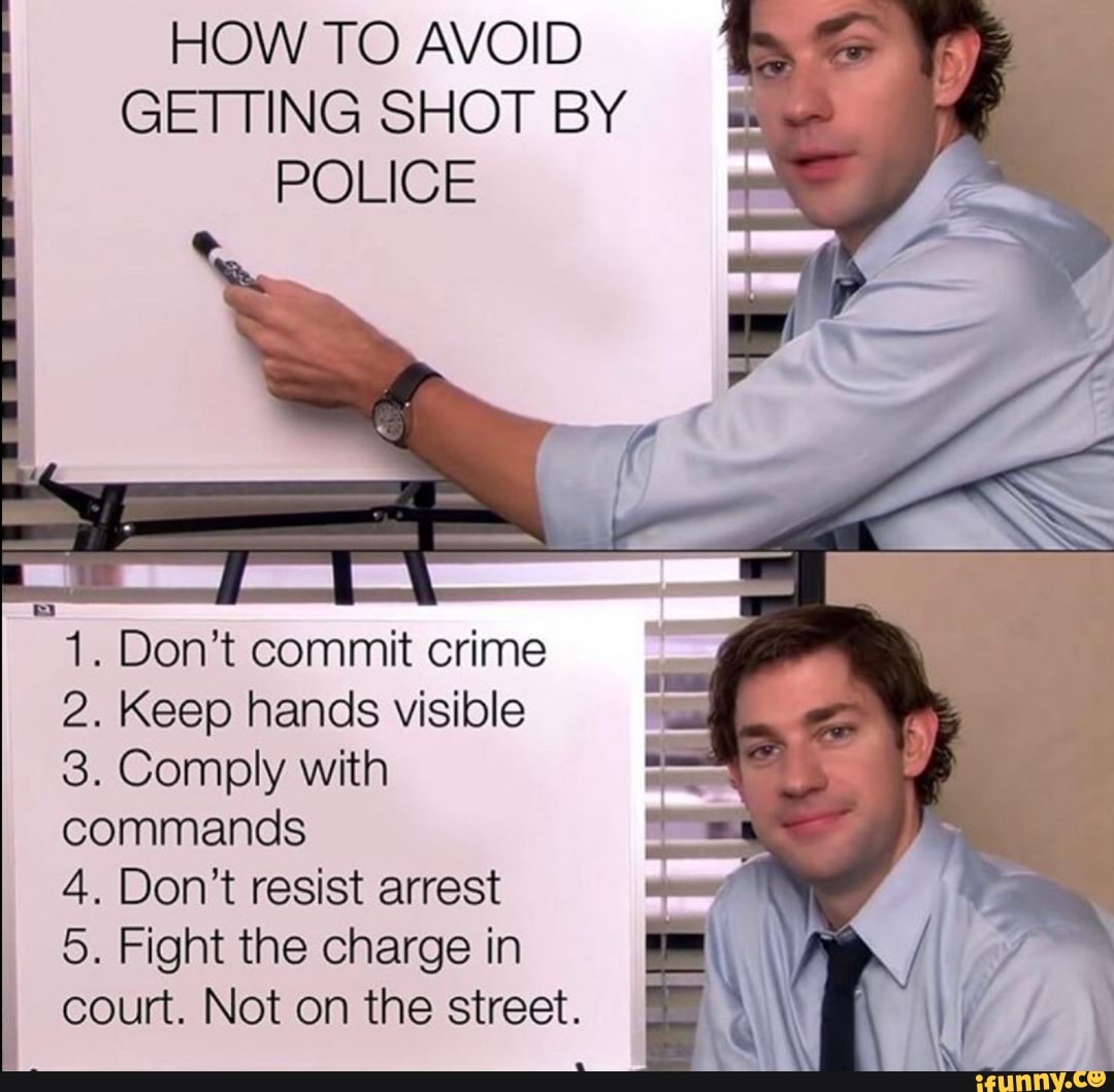 HOW TO AVOID GETTING SHOT BY POLICE 1. Don't commit crime 2. Keep hands ...
