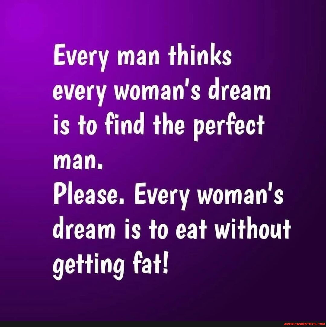 #an - Every man thinks every woman's dream is to find the perfect man ...