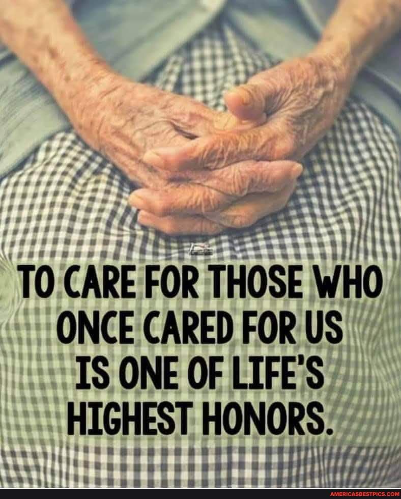 'To CARE FOR THOSE WHO ONCE CARED FOR US TS ONE OF LIFE'S HIGHEST ...