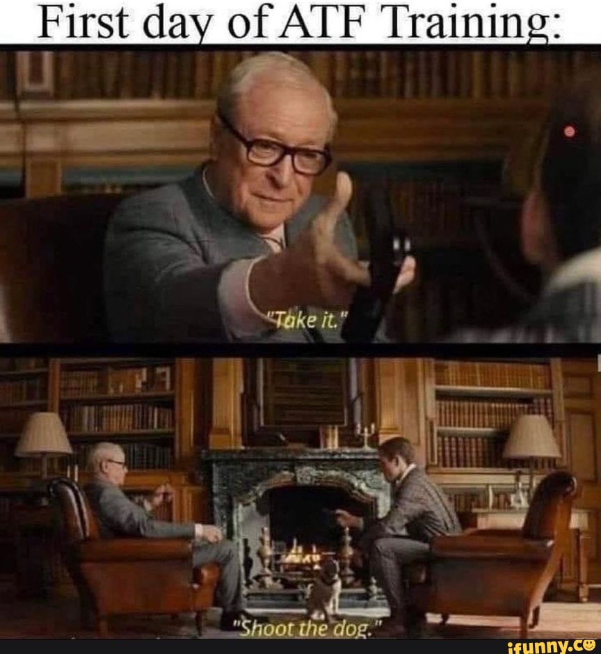 First day of ATF Training: it" "Shoot the dog." - iFunny