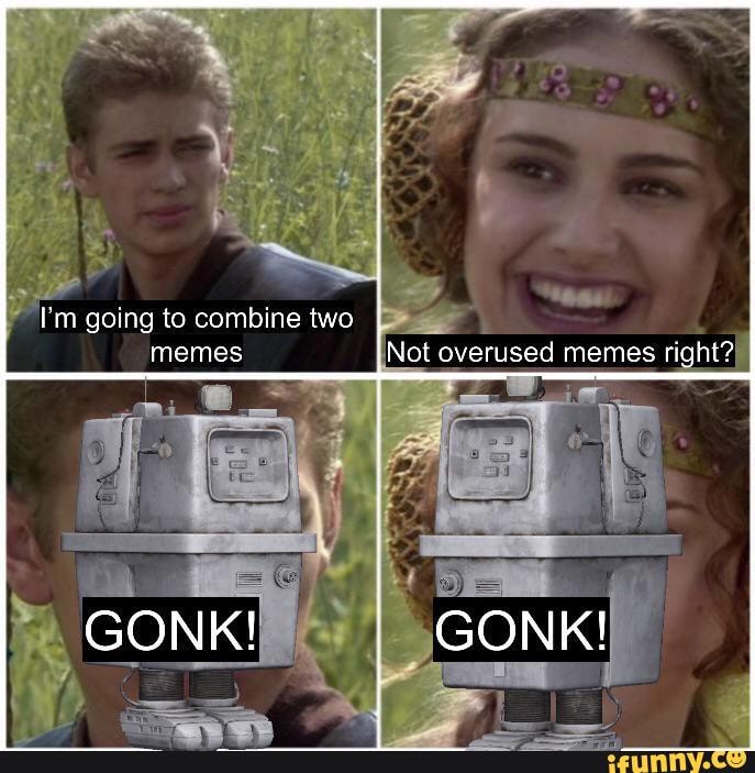 I'm going to combine two memes Not overused memes right? GONK! I GONK ...