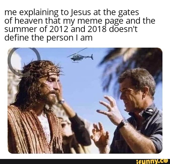 Me explaining to Jesus at the gates of heaven that my meme page and the ...