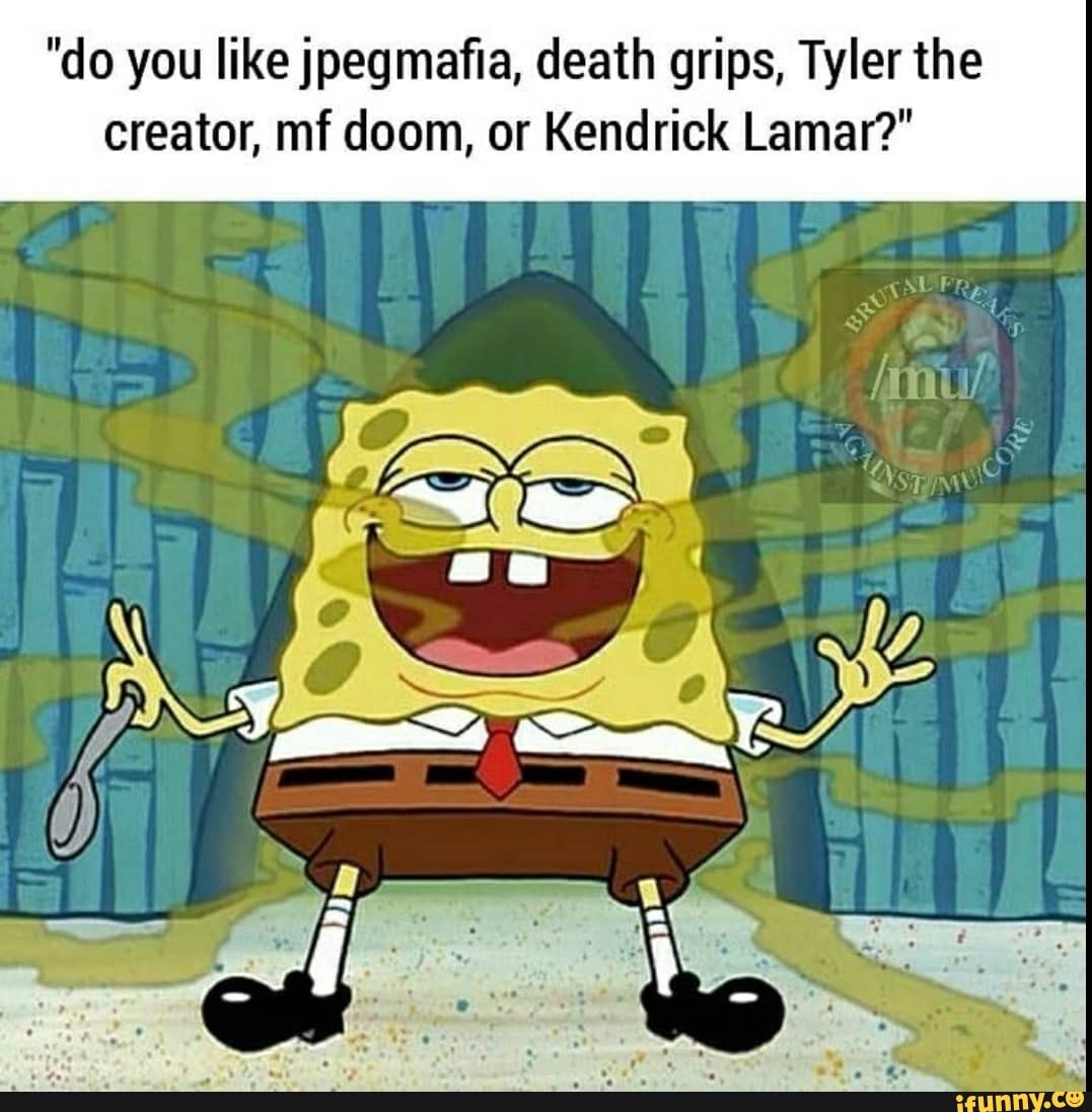 "do you like jpegmafia, death grips, Tyler the creator, mf doom, or ...