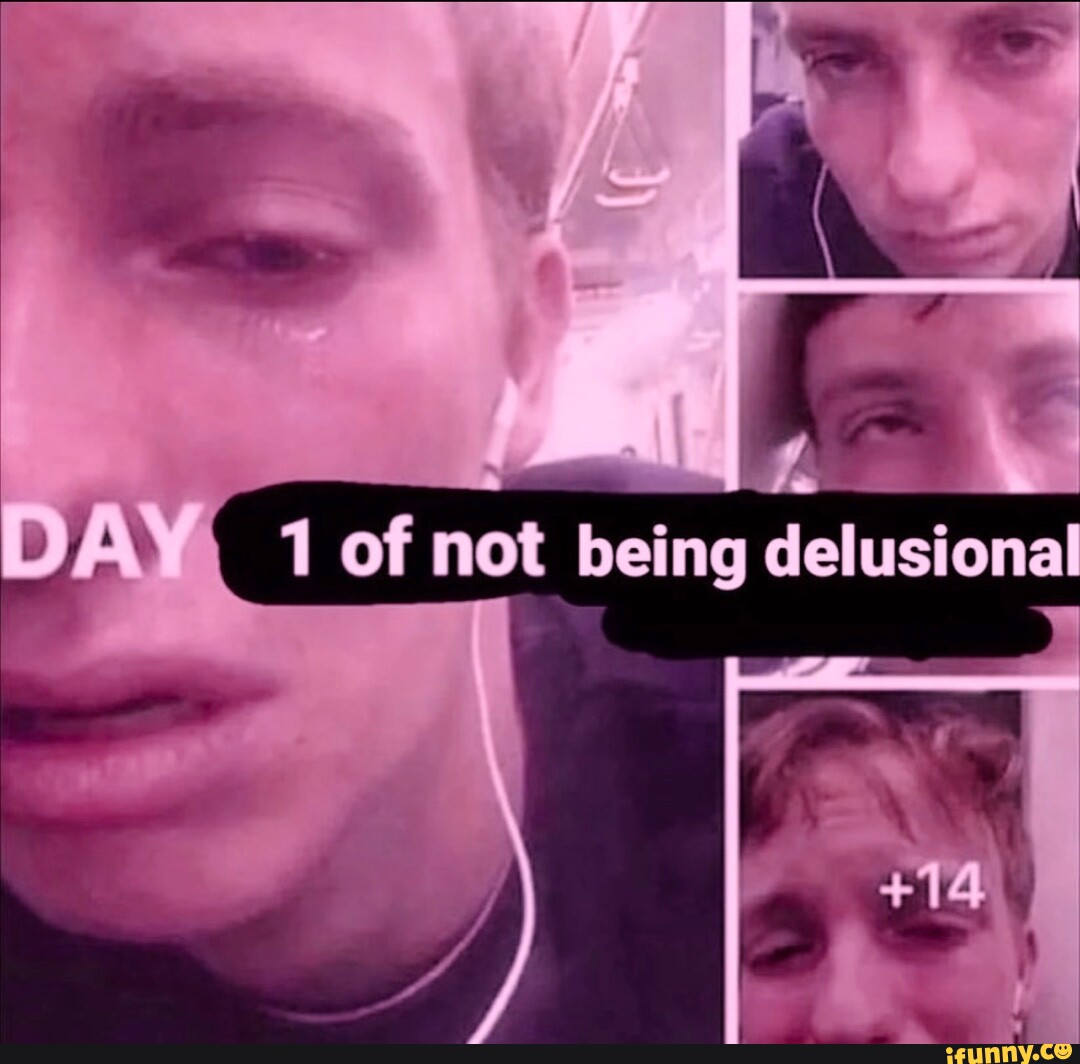 (1 of being delusional - iFunny