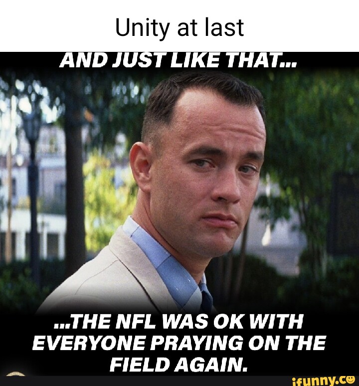 Unity at last AND LIKE THAT... I HE NFL WAS OK WITH EVERYONE PRAYING ON ...